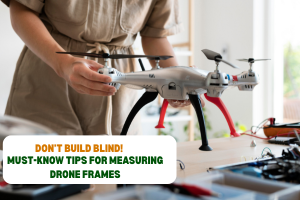 Drone Frame Measuring Tips Every Beginner Should Know